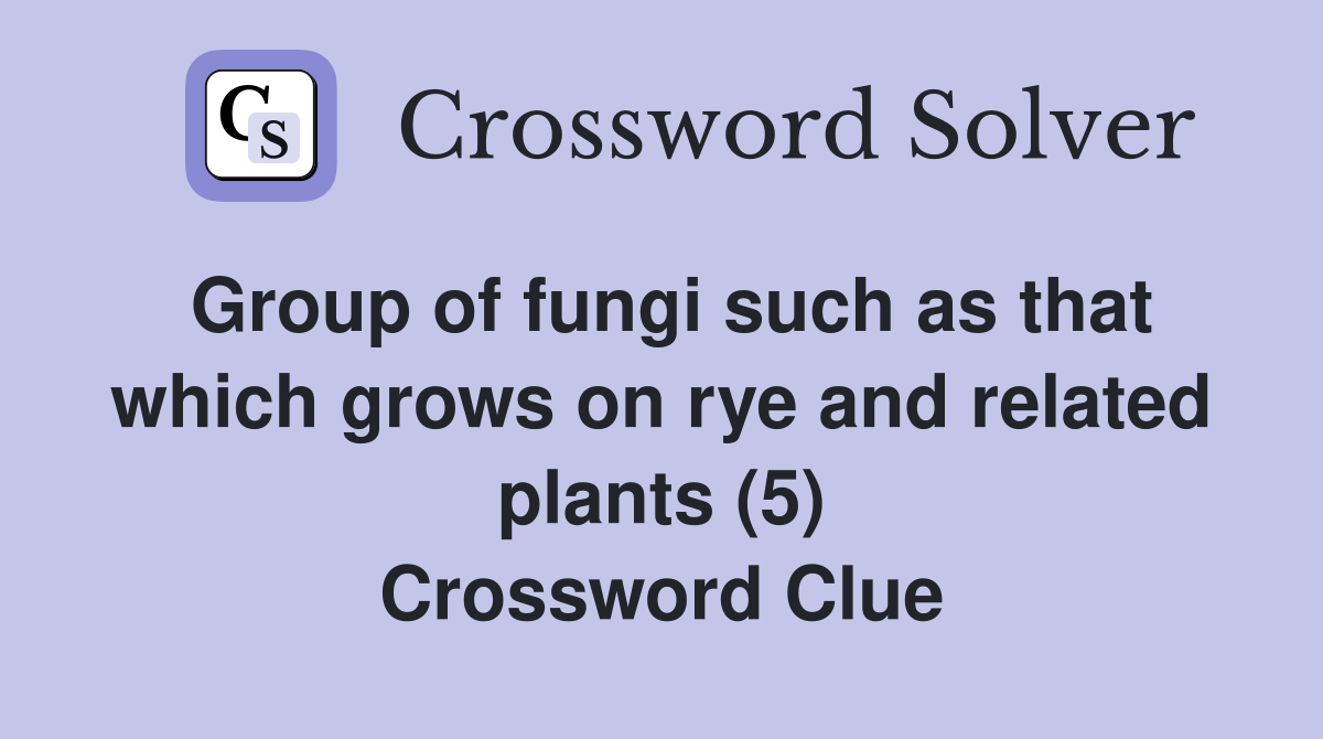 Group of fungi such as that which grows on rye and related plants (5) - Crossword Clue Answers ...